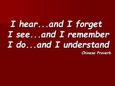 PPT – I hear...and I forget I see...and I remember I do...and I ...