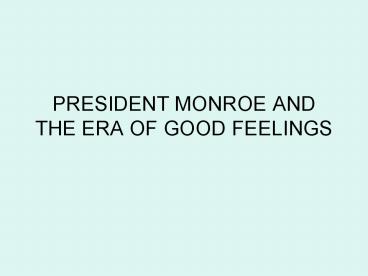 PPT – PRESIDENT MONROE AND THE ERA OF GOOD FEELINGS PowerPoint ...