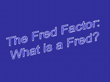 The Fred Factor: presentation | free to view