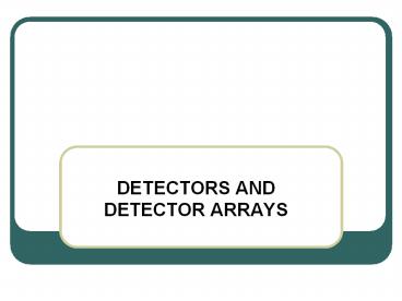 DETECTORS AND DETECTOR ARRAYS presentation | free to download