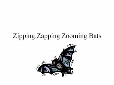 Zipping,Zapping Zooming Bats presentation | free to view