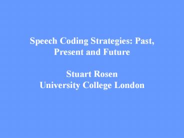 Speech Coding Strategies: Past, Present and Future Stuart Rosen University College London ...