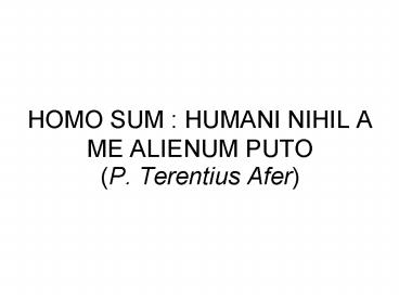 HOMO SUM : HUMANI NIHIL A ME ALIENUM PUTO P' Terentius Afer ...