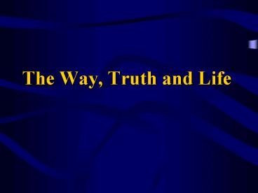The Way, Truth and Life presentation | free to view