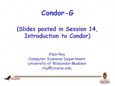 CondorG Slides posted in Session 14, Introduction to Condor ...