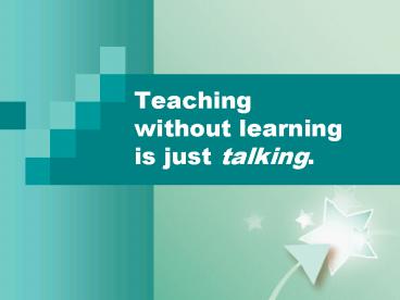 Teaching without learning is just talking' presentation | free to view