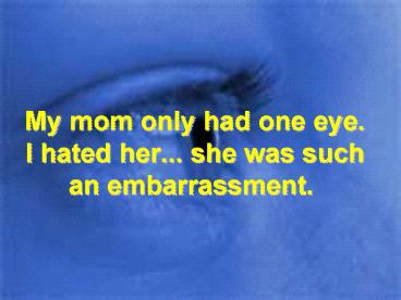 My mom only had one eye' I hated her''' she was such an embarrassment ...