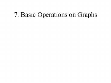 PPT – 7. Basic Operations on Graphs PowerPoint presentation | free to view - id: 16438b-ZDc1Z