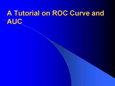 A Tutorial on ROC Curve and AUC presentation | free to view