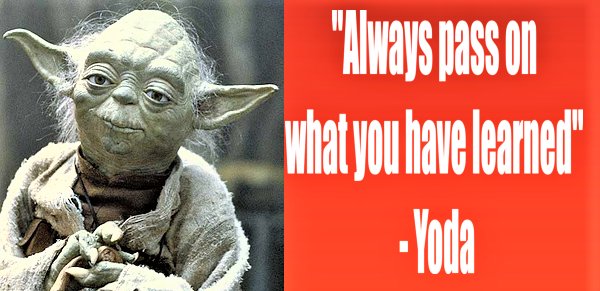 'Always pass on what you have learned' - Yoda