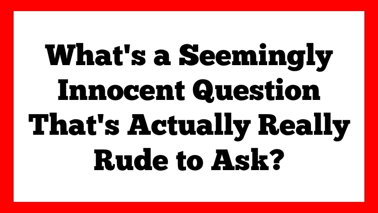 15 People Reveal Which Seemingly Innocent Questions They Actually ...