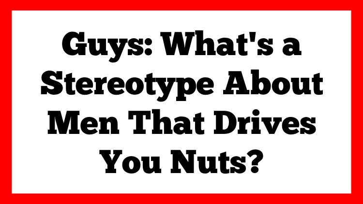 15 Men Share the Myths and Stereotypes About Males That Drive Them Nuts