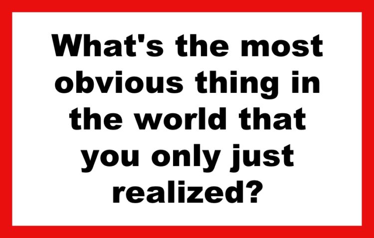 13 People Share the Most Obvious Things That They Only Just Realized