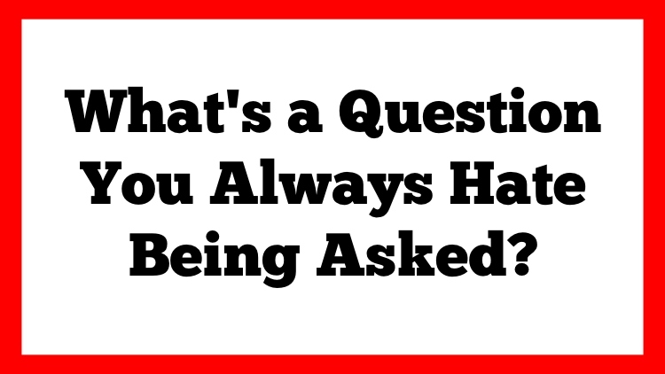 13 People Share the Questions That They Really Hate Being Asked