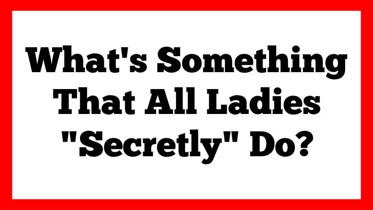 13 Women Share the ‘Secret’ Things They Believe All Ladies Actually Do