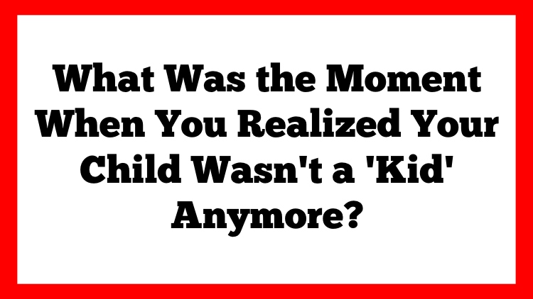 15 Parents Share the Moment They Knew Their Child Was No Longer a ‘Kid’