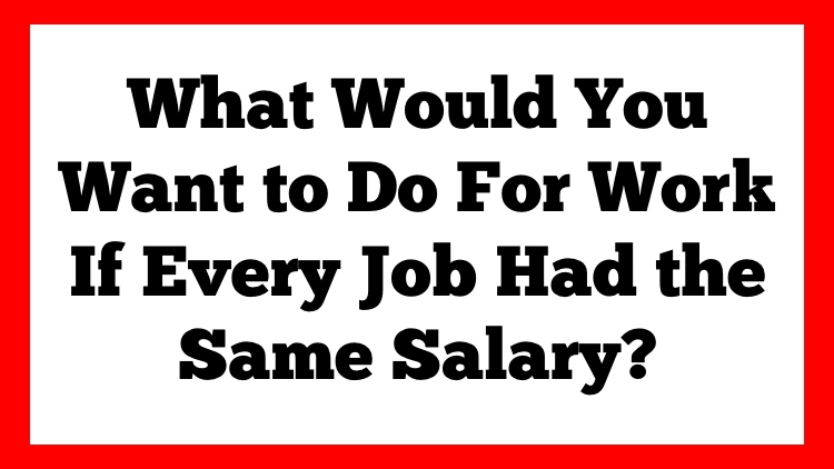 13 People Share What They’d Want To Do If Every Job Paid the Same Salary