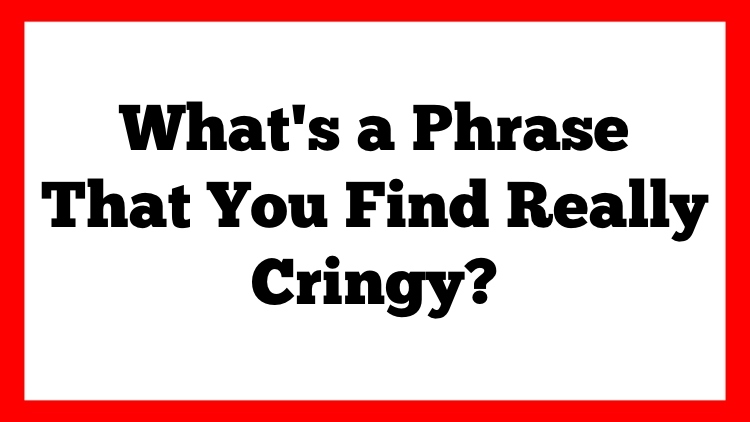 15 People Share the Phrases That They’ve Always Found To Be Really Cringy