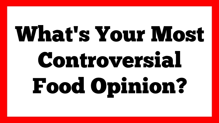 15 People Share the Most Controversial Food Opinions They Think They Have