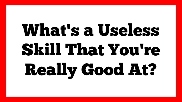 15 People Share the Useless Skills That They’re Actually Really Good At