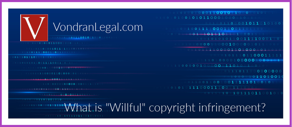 Willful copyright infringement can be EXPENSIVE, but what does willful really mean? | Vondran Legal