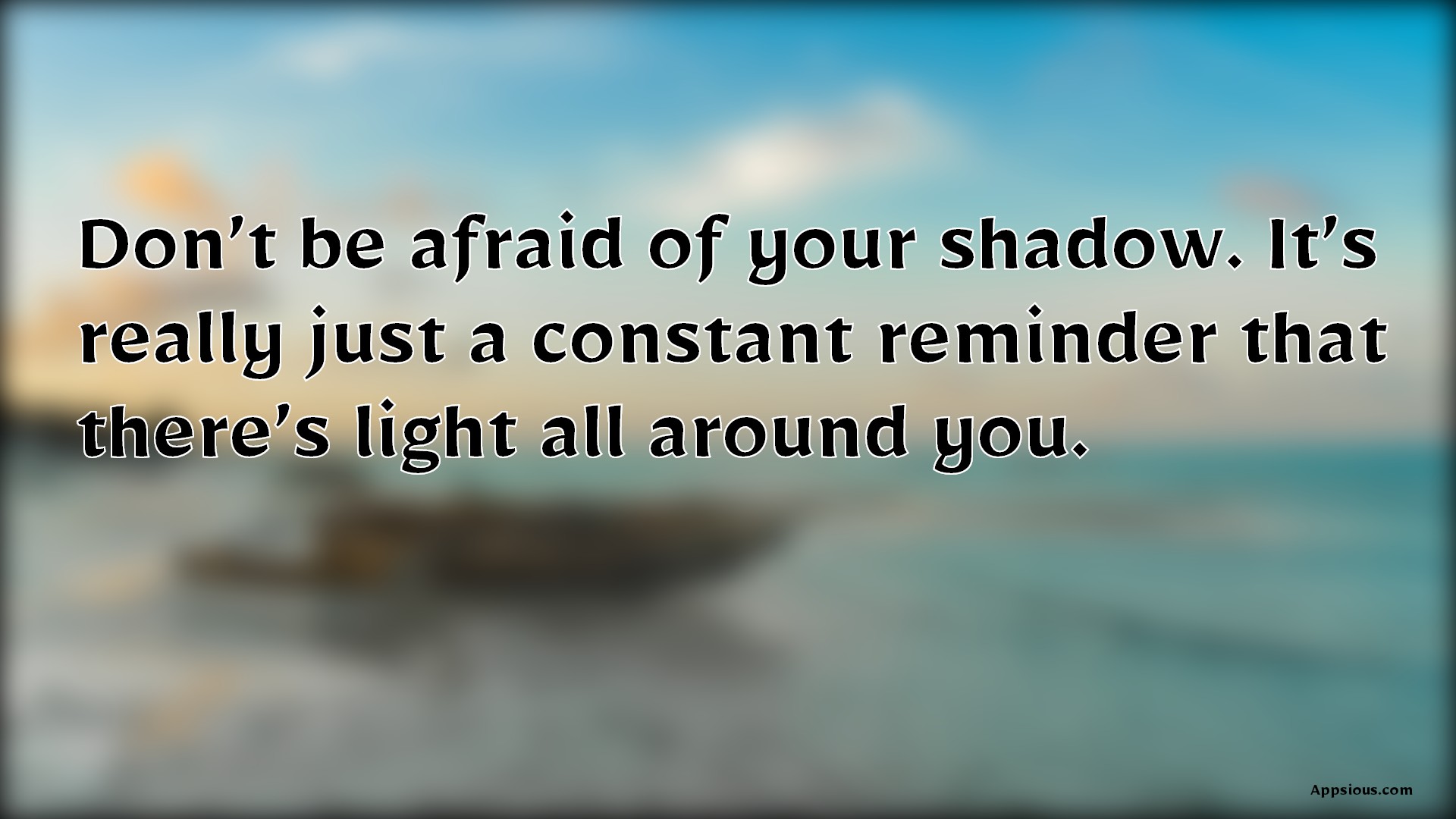 Don’t be afraid of your shadow. It’s really just a constant reminder ...