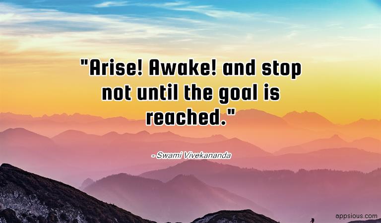Arise! Awake! and stop not until the goal is reached. - appsious.com