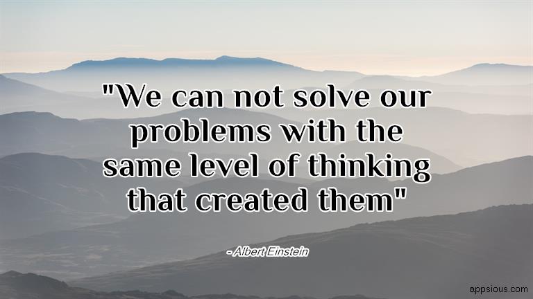 We cannot solve our problems with the same thinking we used when we ...
