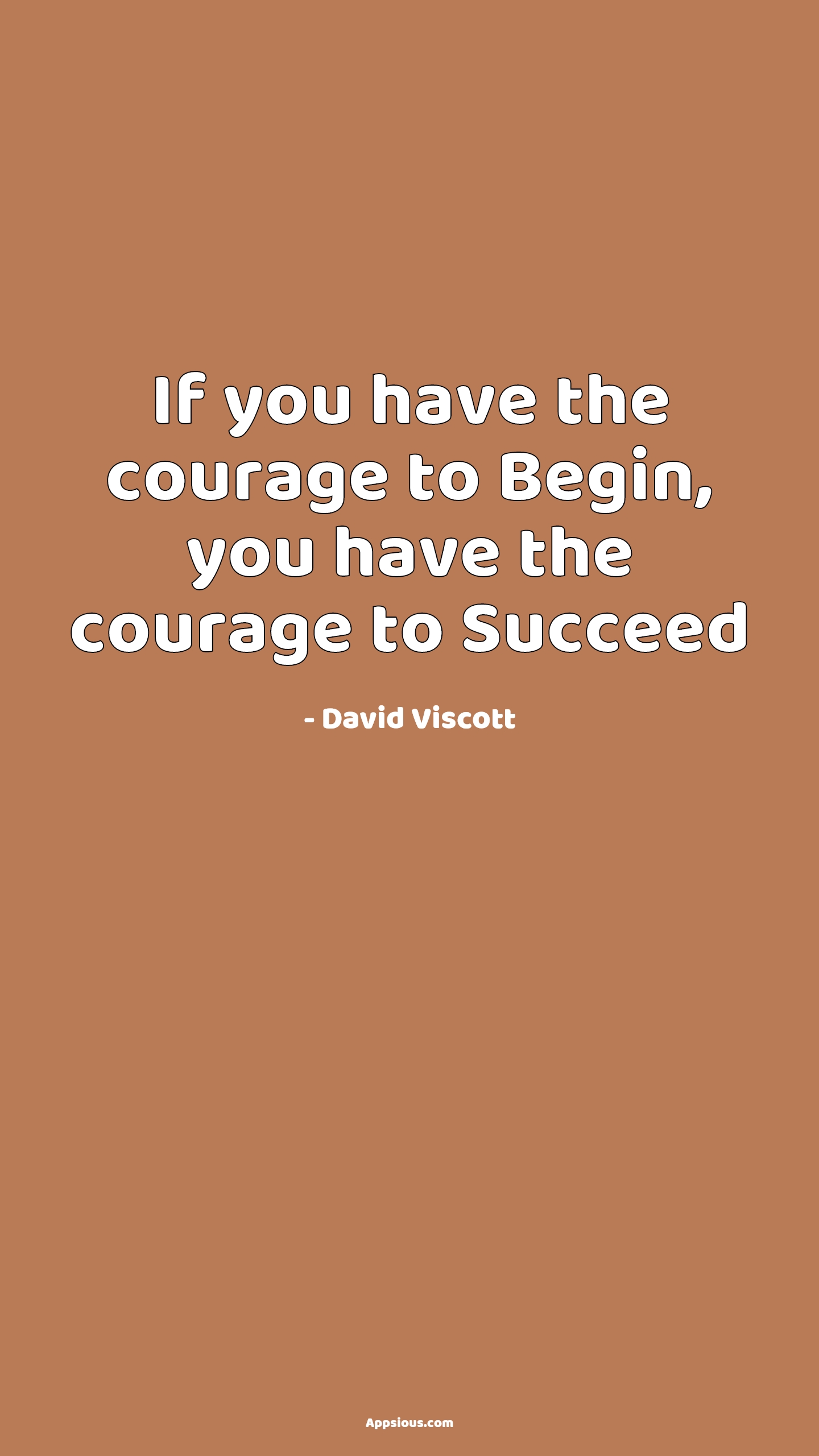 If you have the courage to Begin, you have the courage to Succeed ...