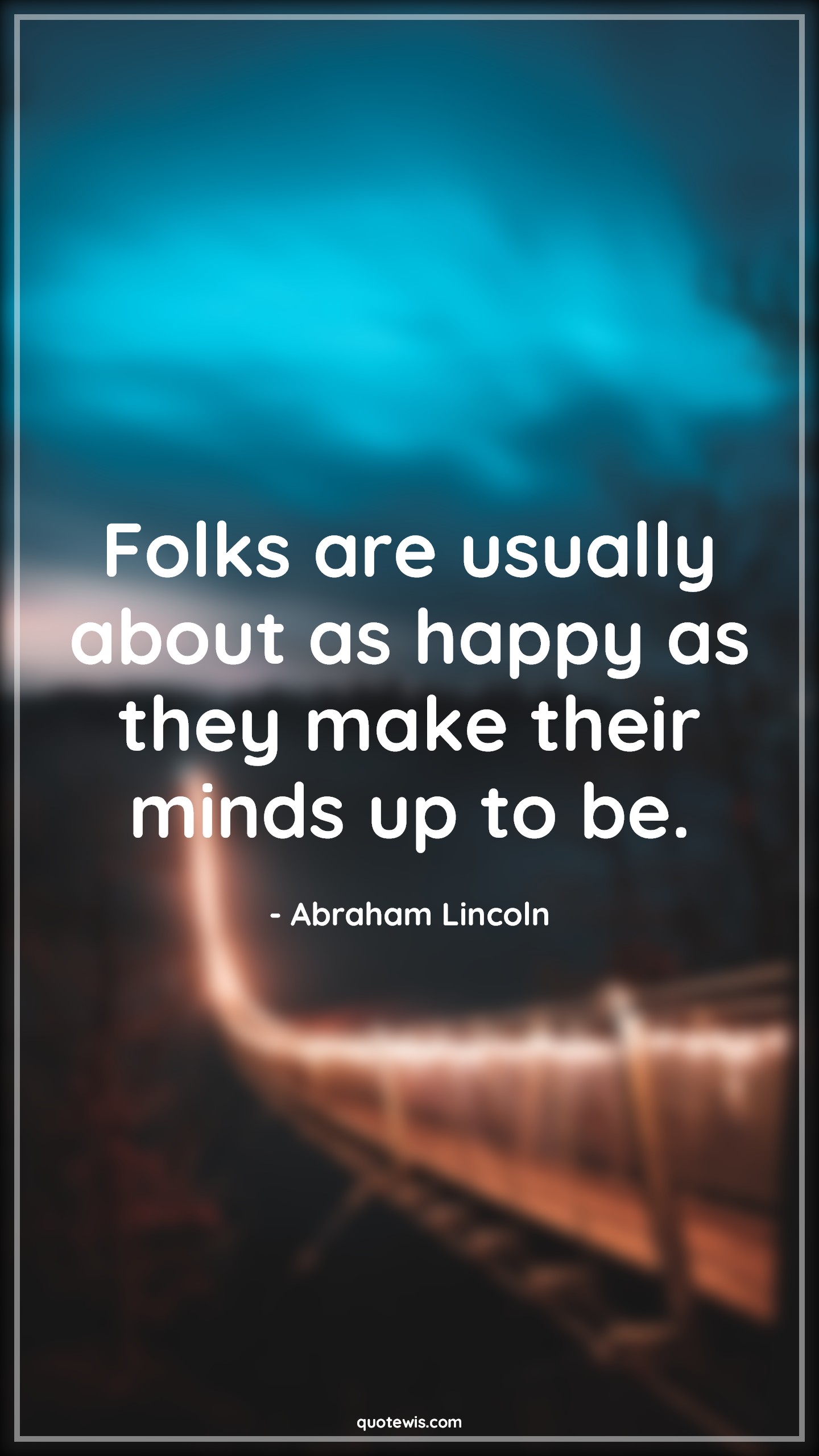 Folks are usually about as happy as they make their minds up to be ...