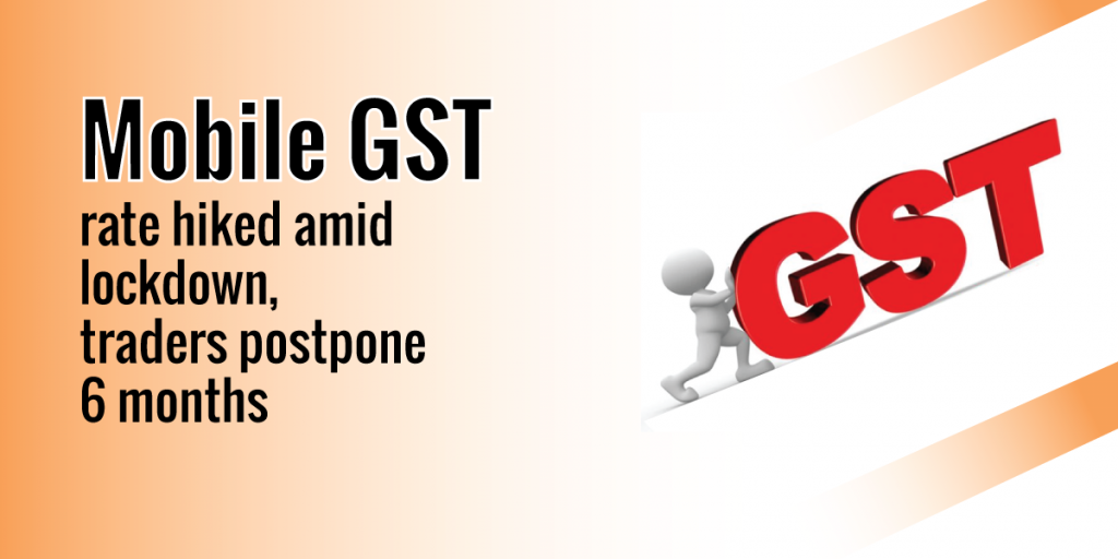 Mobile GST Rate Hiked Amid Lockdown Traders Postpone 6 Months GST Mobile GST Rate Hiked Amid Lockdown Traders Postpone 6 Months GST