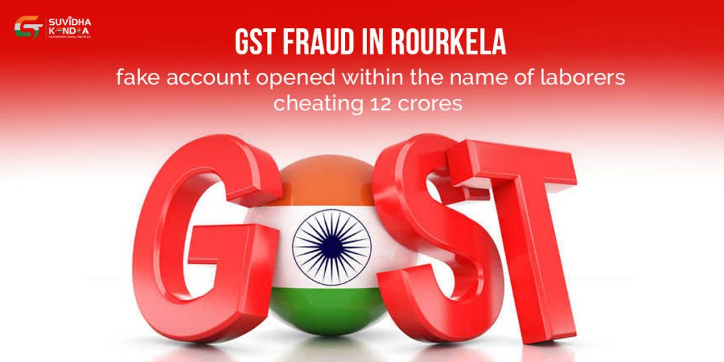 GST fraud in Rourkela, fake account opened within the name of laborers ...