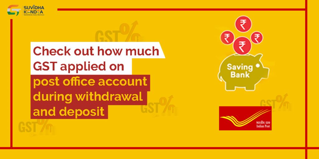 GST applied on post office account during withdrawal and deposit