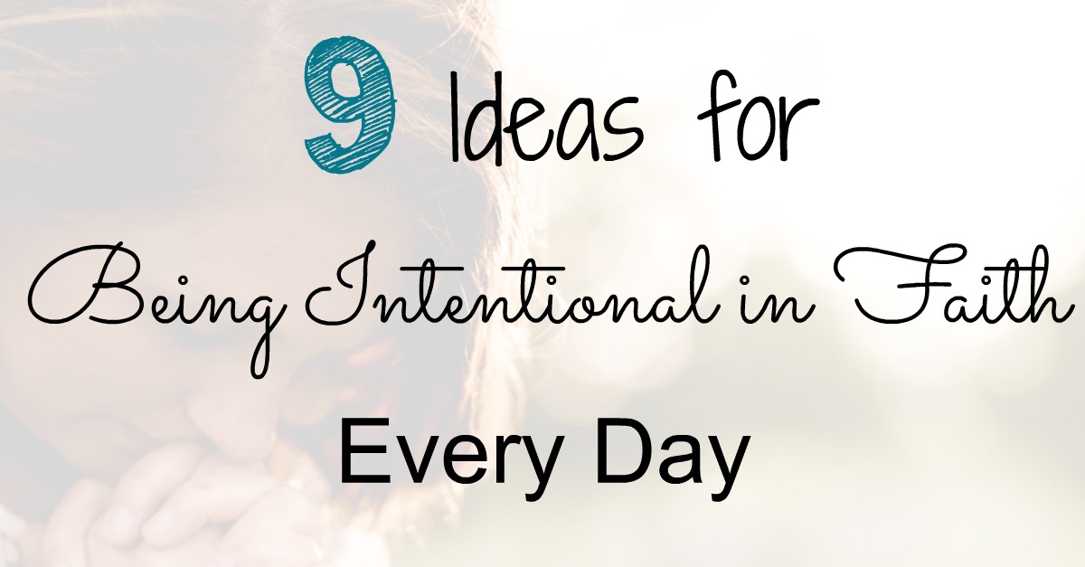 9 Ideas for Being Intentional in Faith Every Day - A Loving Christ