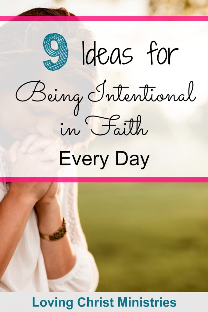 9 Ideas for Being Intentional in Faith Every Day - A Loving Christ