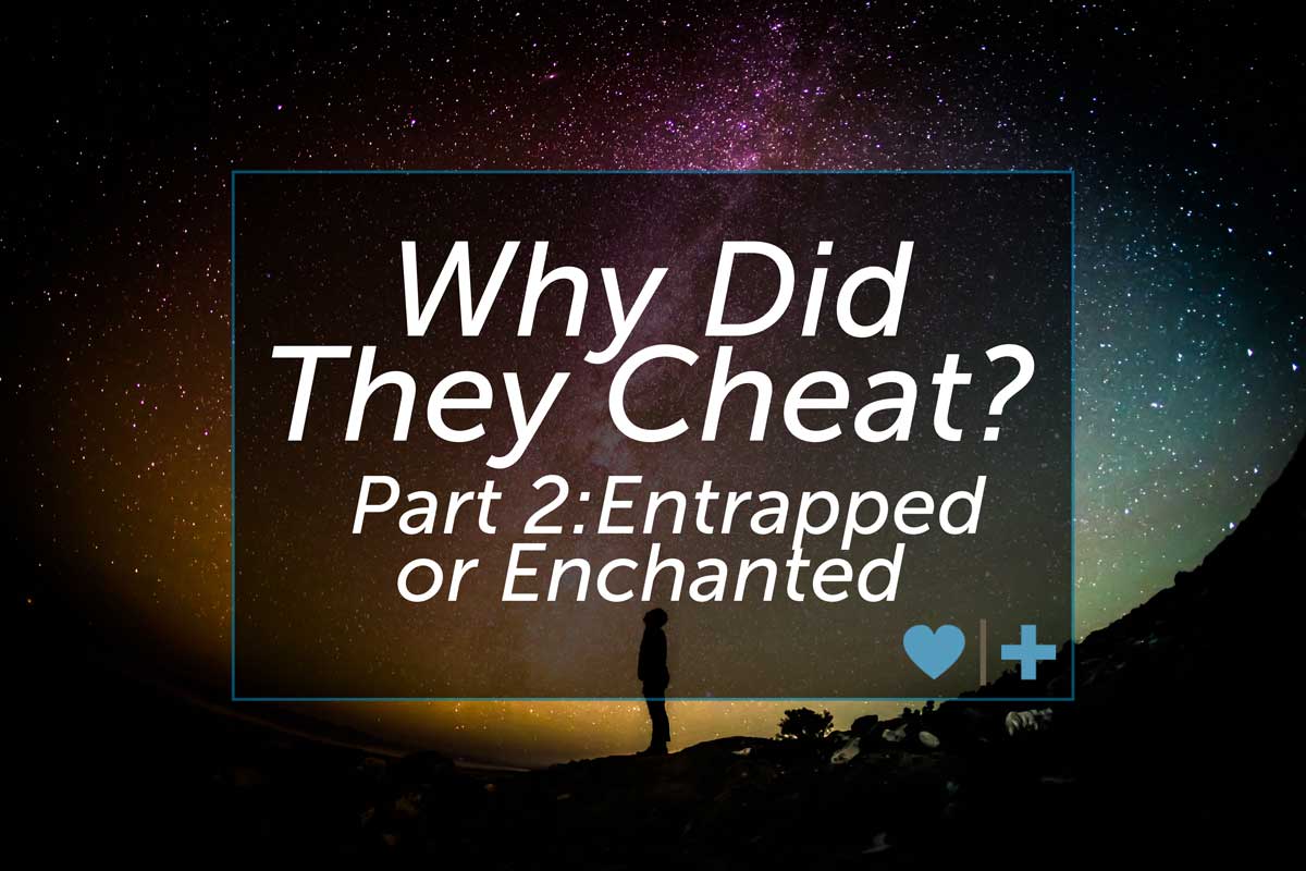 Why Did They Cheat? Part 2: Entrapped or Enchanted | Affair Recovery