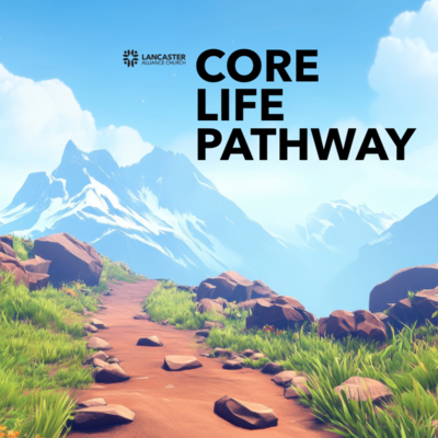 Lancaster Alliance Church | Core Life Pathway | Discipleship