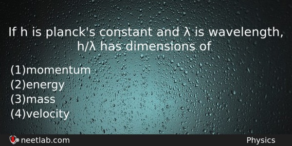 If h is planck's constant and λ is wavelength, h/λ has dimensions of ...