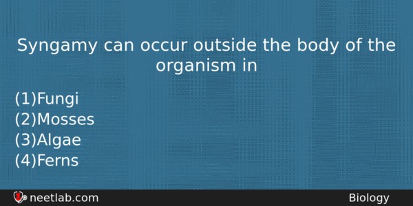 Syngamy can occur outside the body of the organism in - NEET Lab