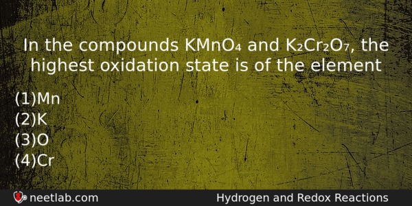 In the compounds KMnO₄ and K₂Cr₂O₇, the highest oxidation state is of ...