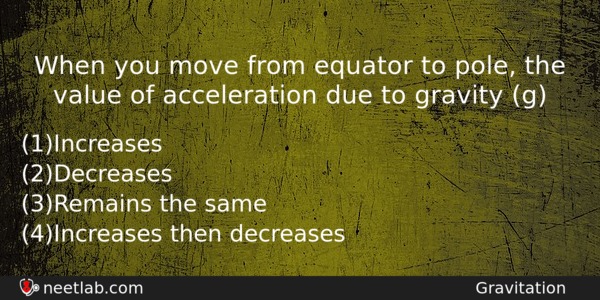 When you move from equator to pole, the value of acceleration due to ...