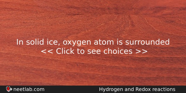 In solid ice, oxygen atom is surrounded - NEET Lab
