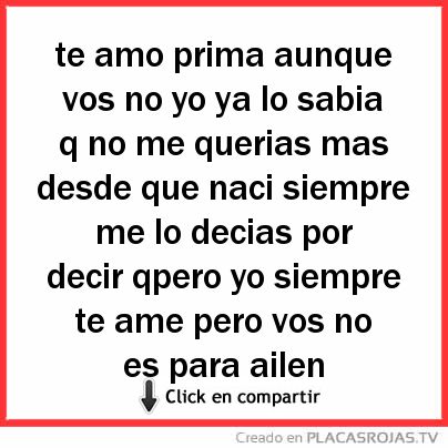 Te amo prima aunque vos no yo ya lo sabia q no me querias mas desde que naci siempre me lo ...