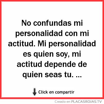 No confundas mi personalidad con mi actitud. Mi personalidad es quien ...