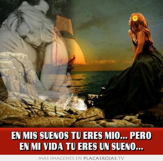 En mis sueños tu eres mio... pero en mi vida tu eres un sueño ...