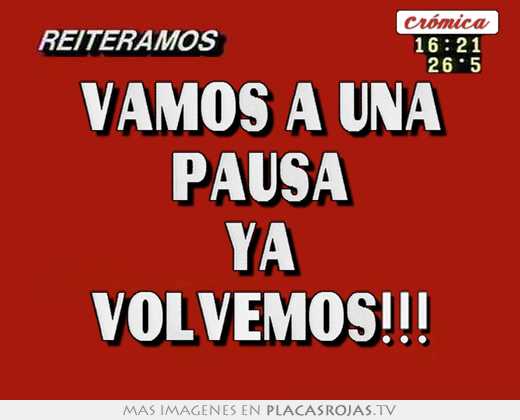 Vamos a una pausa ya volvemos!!! - Placas Rojas TV