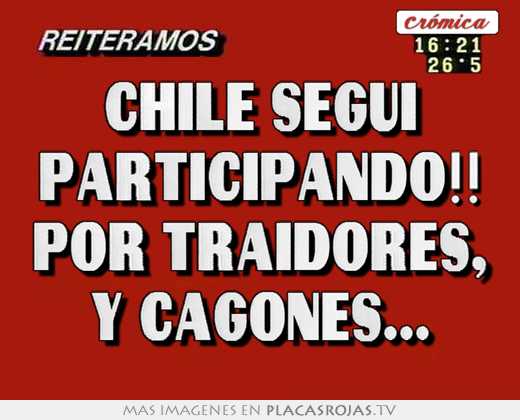 Chile segui participando!! por traidores, y cagones... - Placas Rojas TV