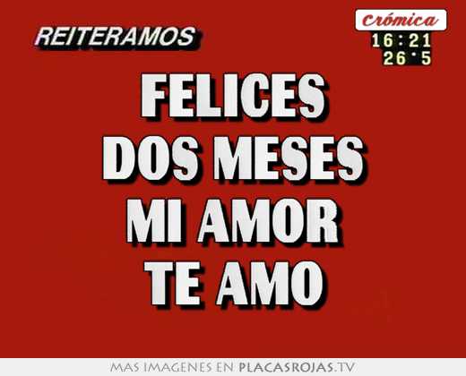 Felices dos meses mi amor te amo - Placas Rojas TV