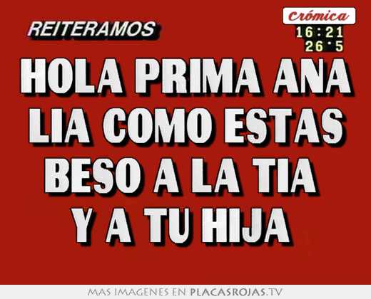 Hola prima ana lia como estas beso a la tia y a tu hija - Placas Rojas TV