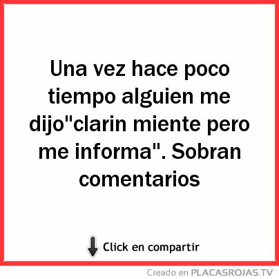 Una vez hace poco tiempo alguien me dijo"clarin miente pero me informa ...